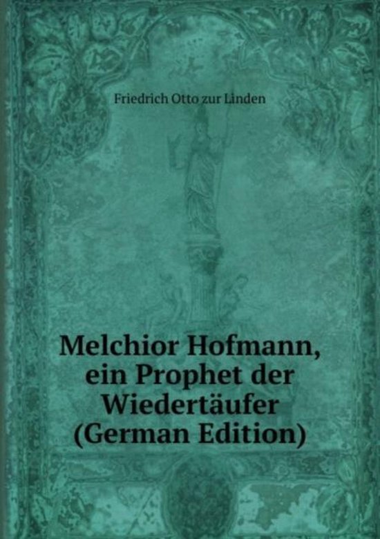 Melchior Hofmann, ein Prophet der Wiedertäufer (German Edition), Otto ...
