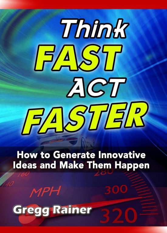 Think Fast Act Faster: How to Generate Innovative Ideas and Make Them ...