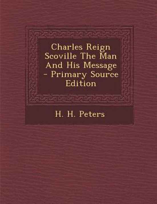 Charles Reign Scoville the Man and His Message, H. H. Peters ...