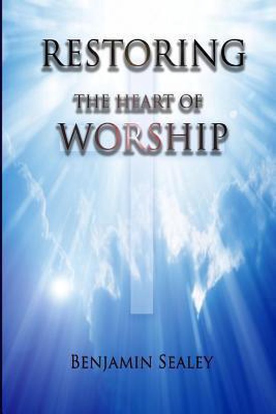 Restoring The Heart of Worship | 9781499506907 | Benjamin Sealey ...