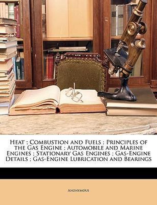 Heat; Combustion and Fuels; Principles of the Gas Engine; Automobile ...