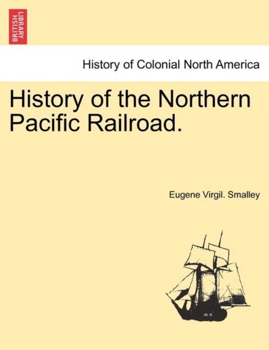 History of the Northern Pacific Railroad., Eugene Virgil Smalley ...