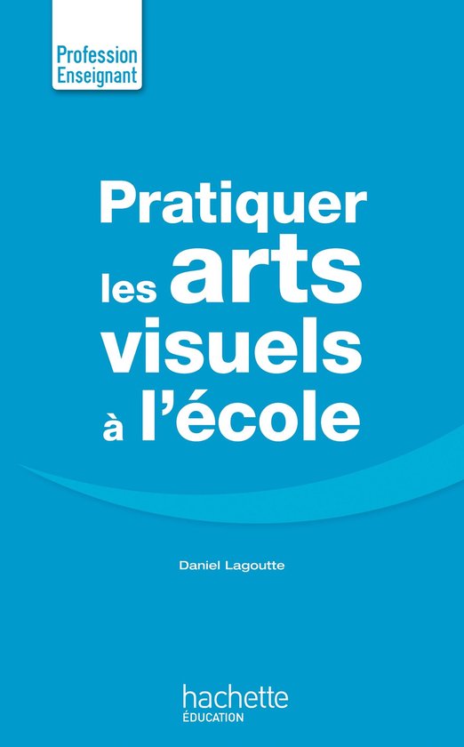 Pratiquer les arts visuels à l'école (ebook), Daniel Lagoutte ...