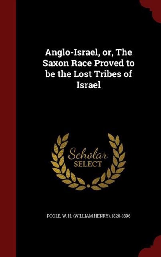 Anglo-Israel, Or, the Saxon Race Proved to Be the Lost Tribes of Israel ...