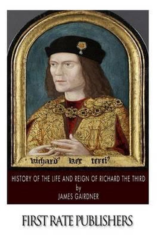 History of the Life and Reign of Richard the Third, James Gairdner ...