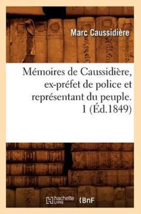 Histoire- Mémoires de Caussidière, Ex-Préfet de Police Et Représentant ...