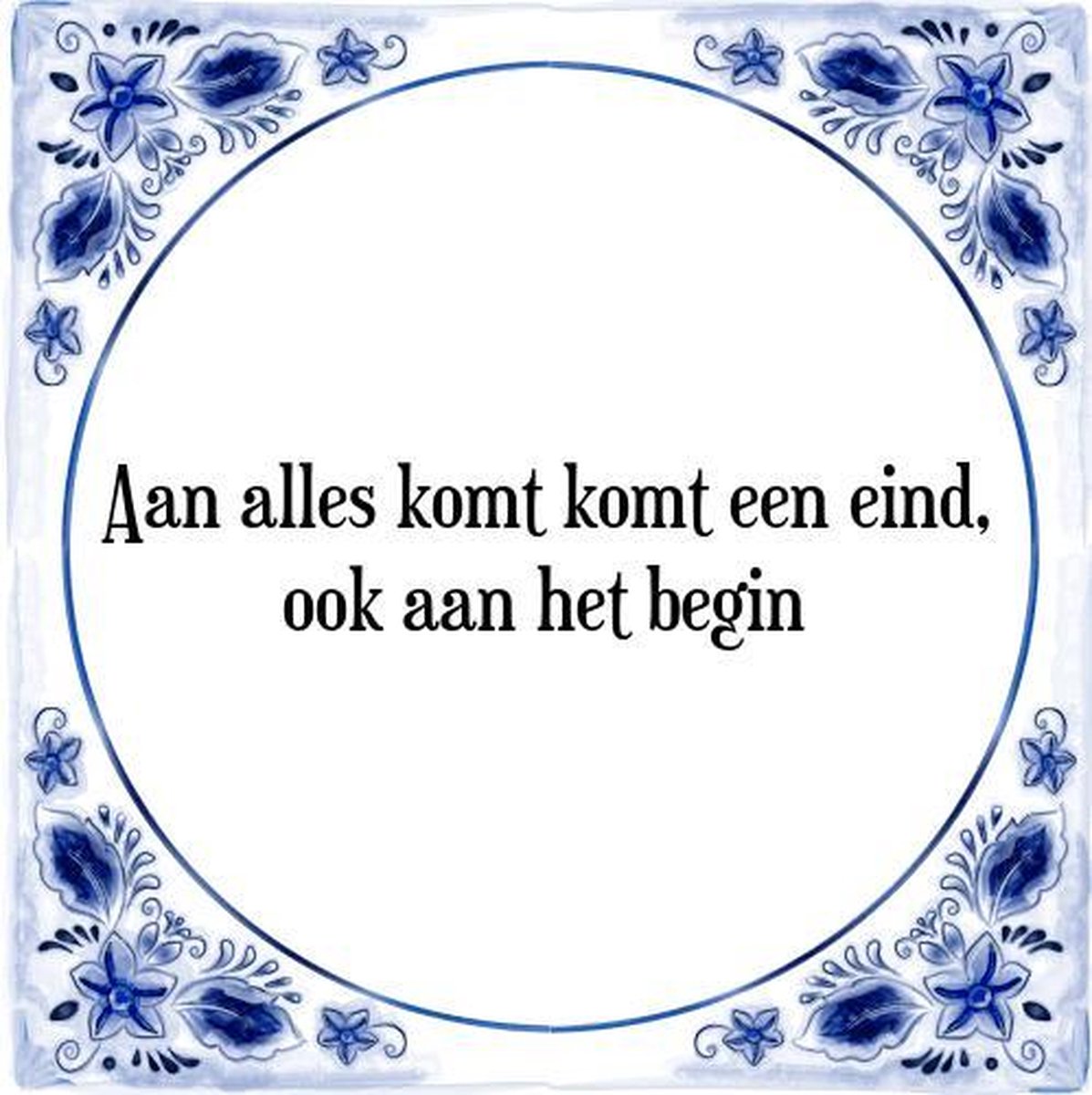 Tegeltje met Spreuk (Tegeltjeswijsheid): Aan alles komt een eind, ook ... Tegeltje met Spreuk (Tegeltjeswijsheid): Aan alles komt een eind, ook ...