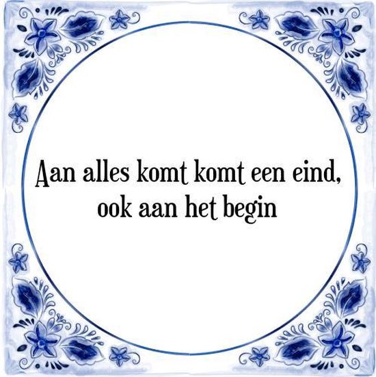 Tegeltje met Spreuk (Tegeltjeswijsheid): Aan alles komt een eind, ook ...