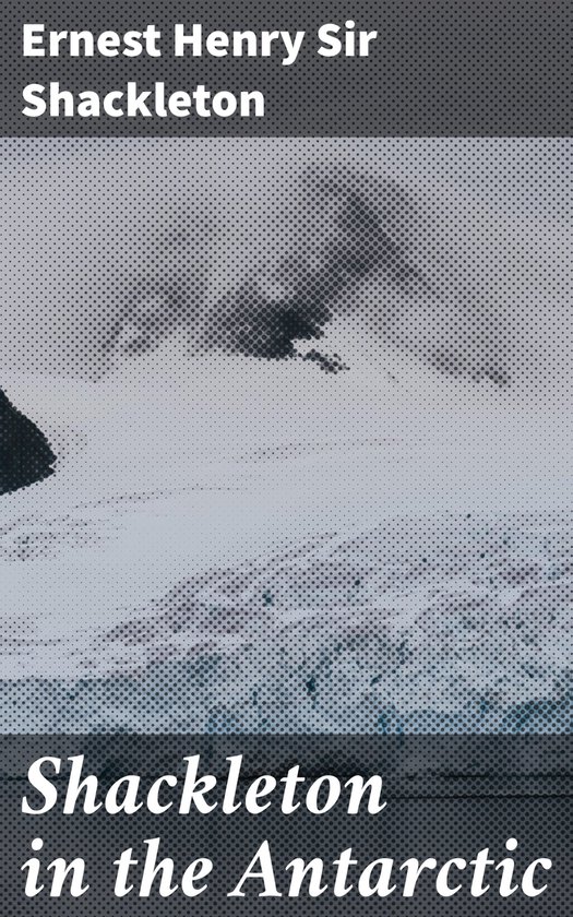 Shackleton in the Antarctic (ebook), Ernest Henry Sir Shackleton | 4066339526716 | Boeken | bol