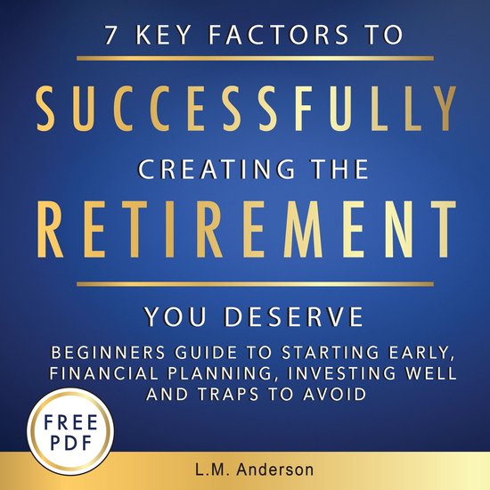 7 Key Factors To Successfully Creating The Retirement You Deserve ...