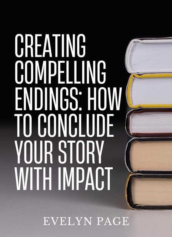 Creating Compelling Endings: How to Conclude Your Story with Impact ...
