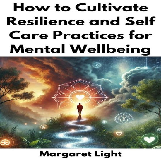 How To Cultivate Resilience And Self Care Practices For Mental ...