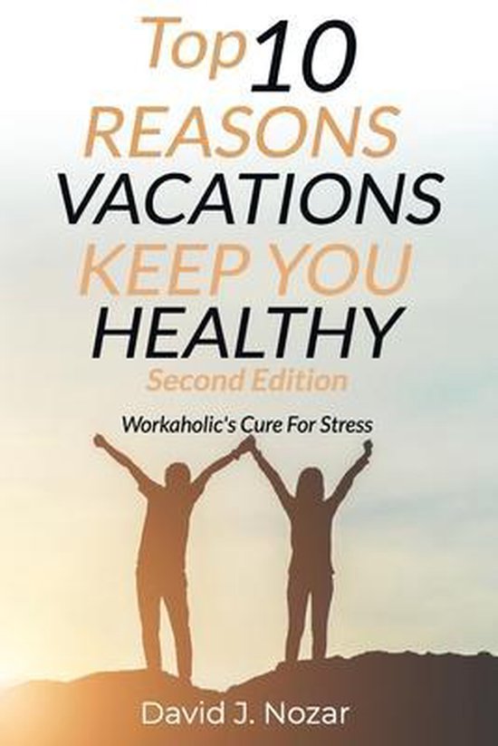 Top 10 Reasons Vacations Keep You Healthy Second Edition David J Nozar