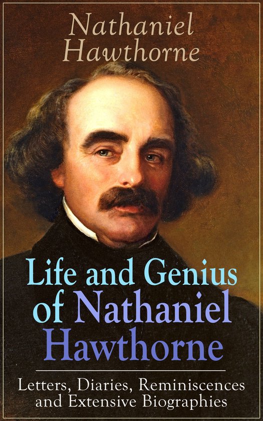 Life and Genius of Nathaniel Hawthorne: Letters, Diaries, Reminiscences ...