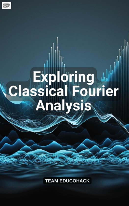 Exploring Classical Fourier Analysis (ebook), Educohack Press | 9798223221128 | Boeken | bol.