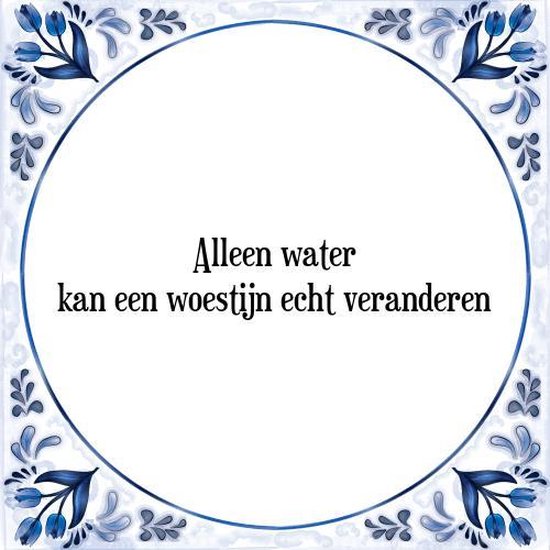 Tegeltje met Spreuk (Tegeltjeswijsheid): Alleen water kan een woestijn ...