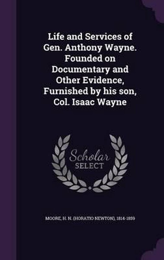 Life and Services of Gen. Anthony Wayne. Founded on Documentary and ...