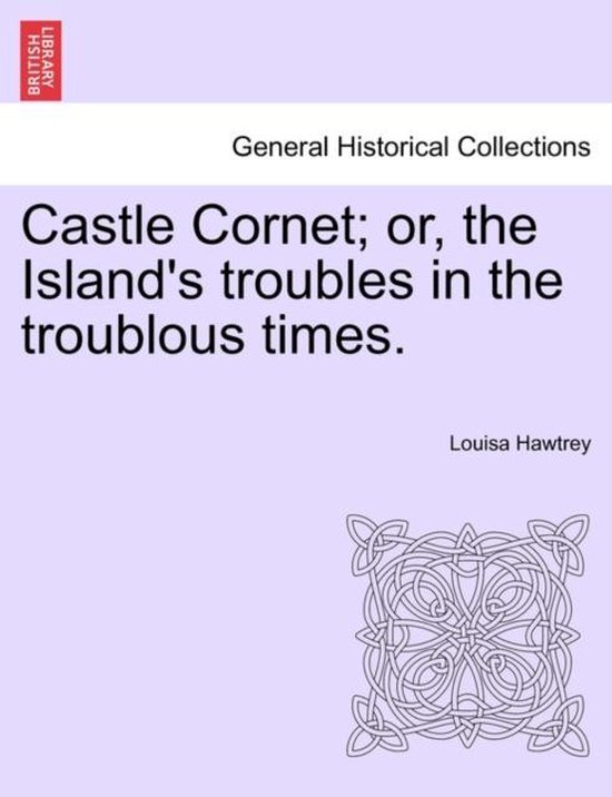 Castle Cornet; Or, the Island's Troubles in the Troublous Times ...