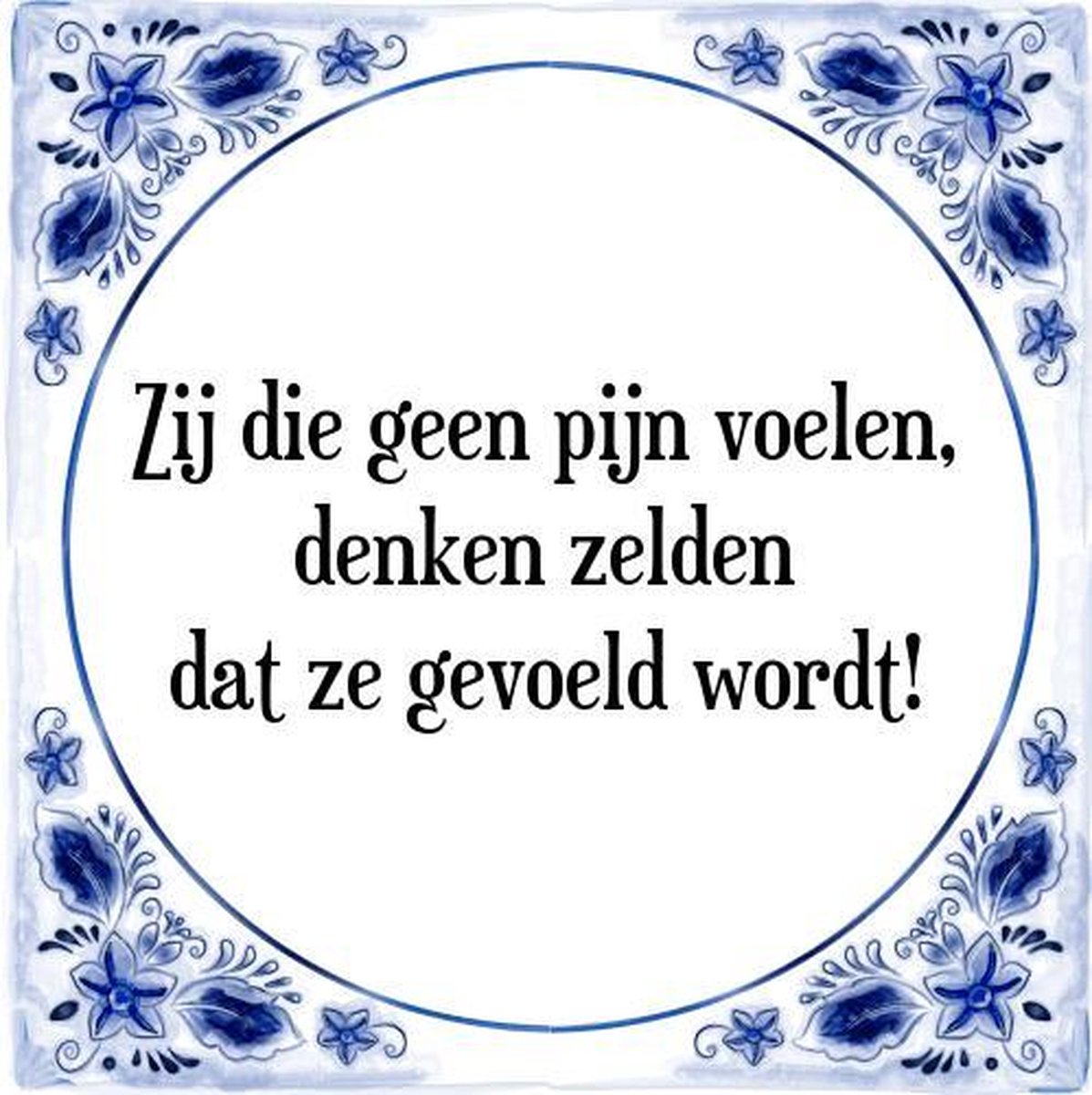 Tegeltje met Spreuk (Tegeltjeswijsheid): Zij die geen pijn voelen, denken zelden dat... | bol.com