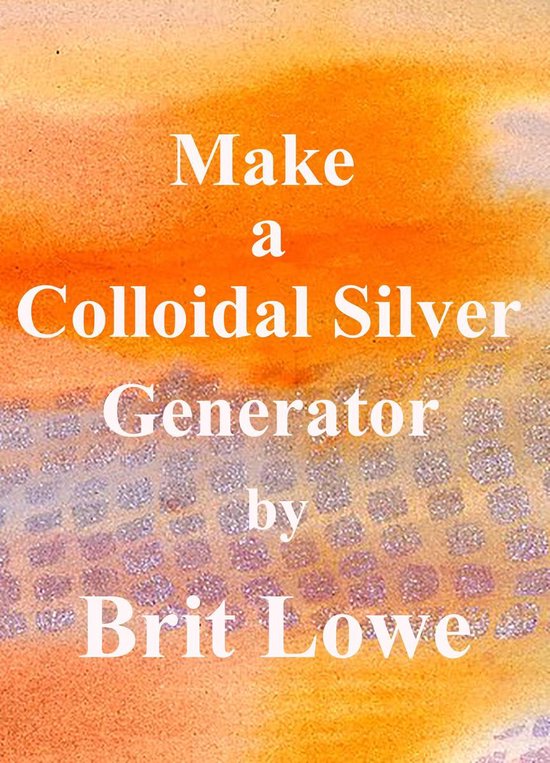 Make A Colloidal Silver Generator (ebook), Brit Lowe | 9781310240652 ...