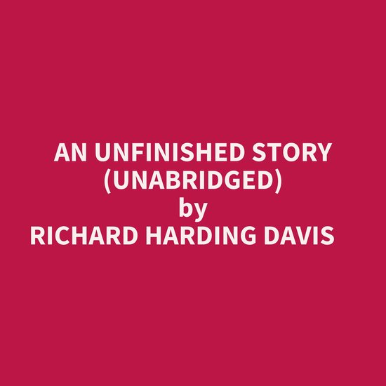 AN UNFINISHED STORY (UNABRIDGED), Richard Harding Davis | 9798350015317 ...