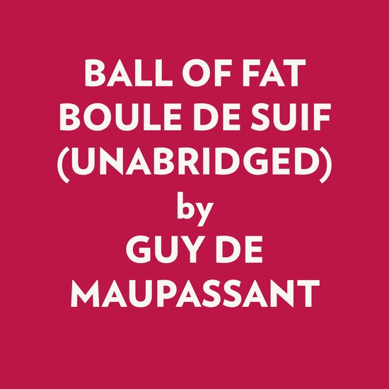 BALL OF FAT BOULE DE SUIF (UNABRIDGED), Guy de Maupassant ...