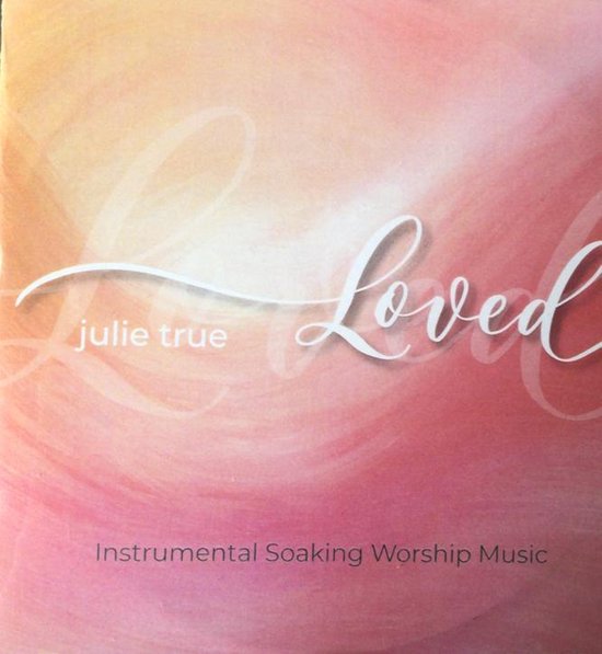 Loved - Julie True - Instumental Soaking Worship Music, JulieTrue | CD ...