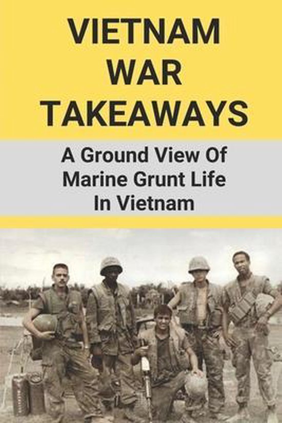 Vietnam War Takeaways: A Ground View Of Marine Grunt Life In Vietnam ...