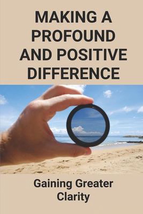 Making A Profound And Positive Difference: Gaining Greater Clarity ...