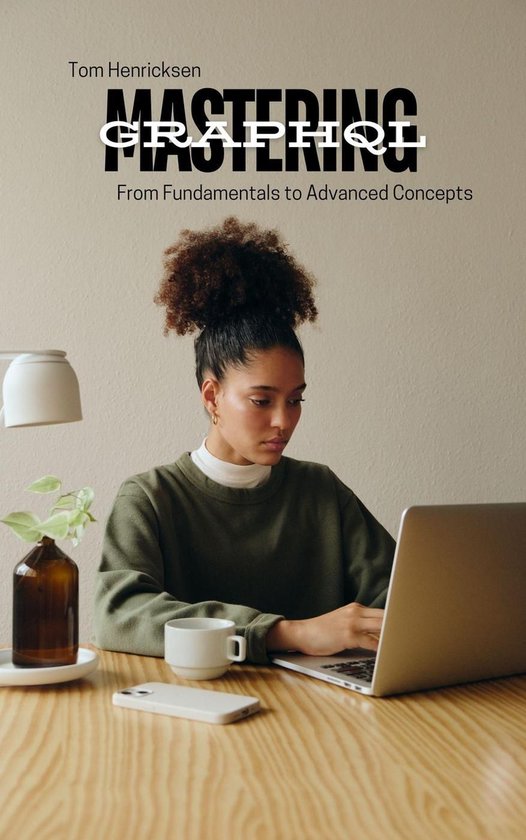 Mastering GraphQL: From Fundamentals to Advanced Concepts (ebook), Tom ...