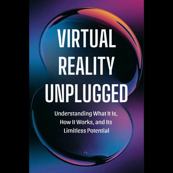 Virtual Reality Unplugged: Understanding What It Is, How It Works, and Its Limitless... | bol
