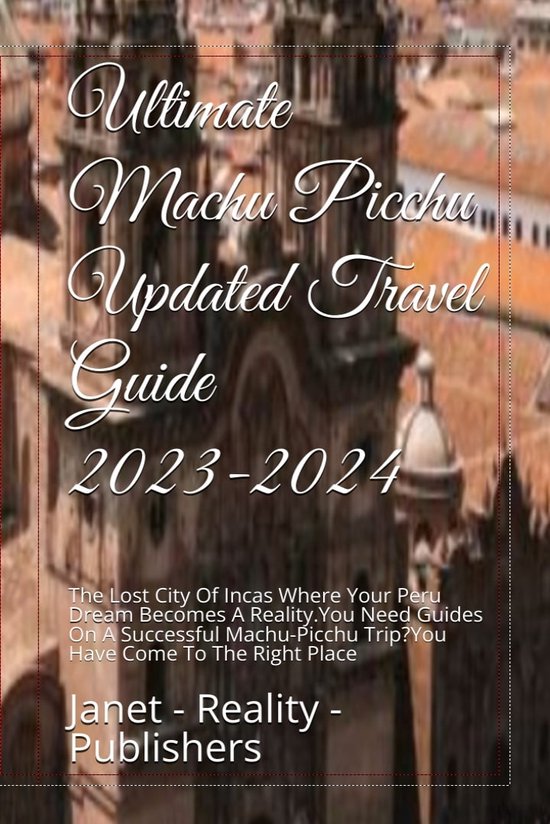 Ultimate Machu-Picchu Updated Travel Guide 2023-2024 (ebook), Janet-Reality-Publishers... | bol