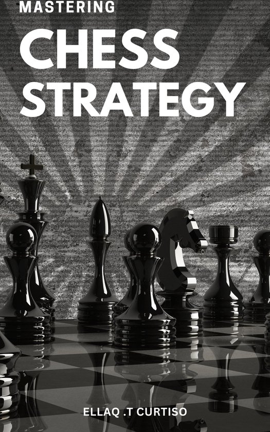 Mastering Chess Strategy (ebook), Ellaq .T Curtiso | 1230006490652 | Boeken | bol.com