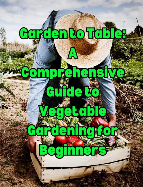 Garden to Table: A Comprehensive Guide to Vegetable Gardening for ...