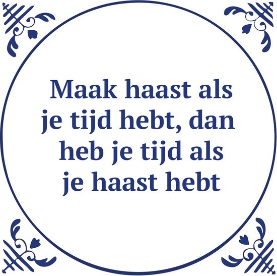 Tegeltje met spreuk: Maak haast als je tijd hebt, dan heb je tijd als ...