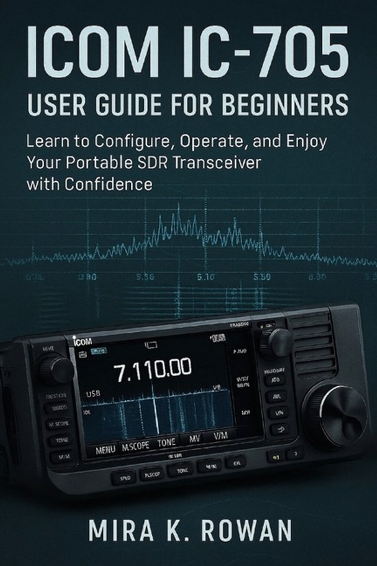 ICOM IC-705 User Guide for Beginners | 9798297177062 | Mira K Rowan ...