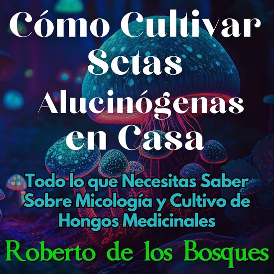 Cómo Cultivar Setas Alucinógenas en Casa, Roberto de los Bosques | 9798883010476 | Boeken | bol