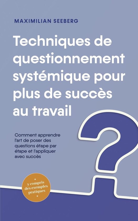 Techniques de questionnement systémique pour plus de succès au travail ...