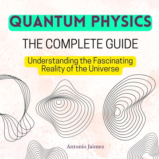 QUANTUM PHYSICS, The Complete Guide, Antonio Jaimez | 9798868682476 ...
