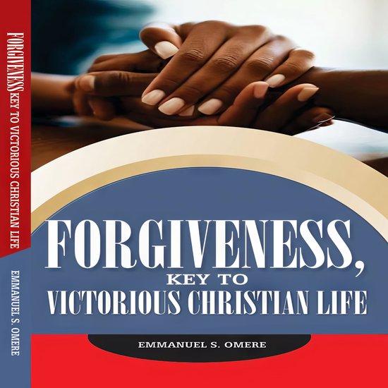 Forgiveness, Key To Victorious Christian Life, Emmanuel S Omere ...