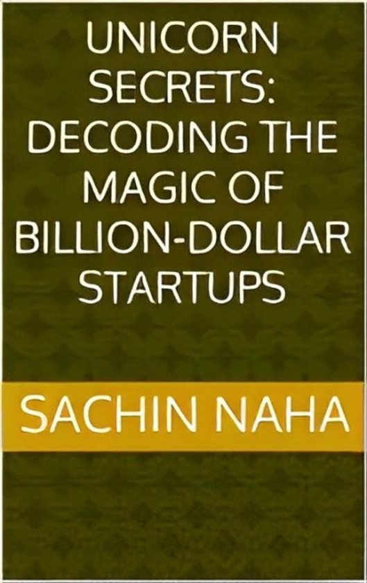 Unicorn Secrets: Decoding the Magic of Billion-Dollar Startups (ebook), Sachin Naha |... | bol
