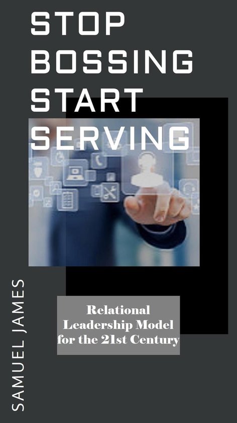 Stop Bossing Start Serving: Relational Leadership model for 21st ...