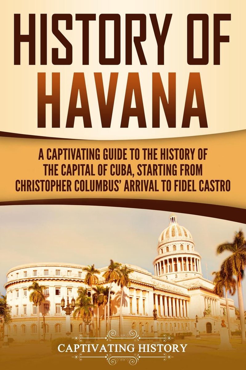 History of Havana: A Captivating Guide to the History of the Capital of ...