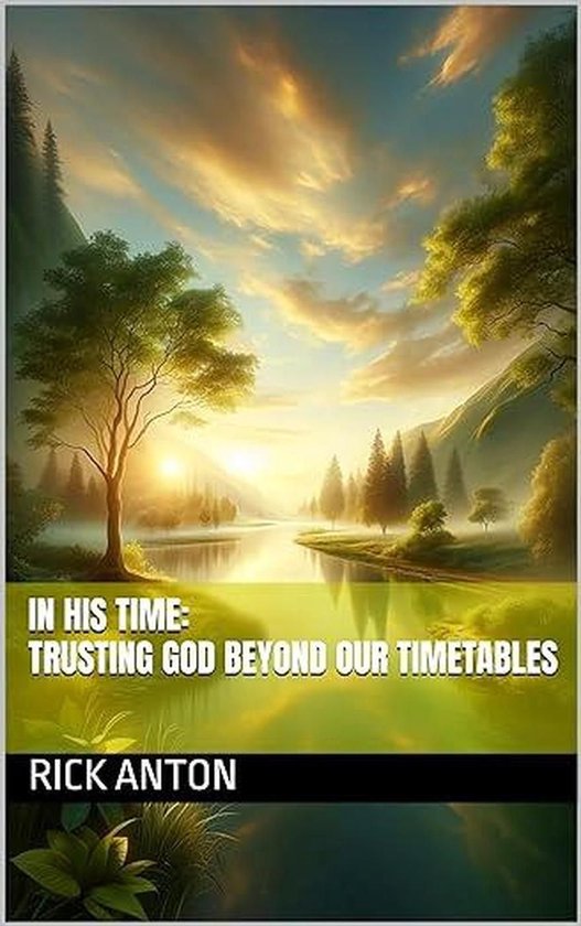 In His Time: Trusting God Beyond Our Timetables (ebook), Rick Anton | 9798224452040 |... | bol