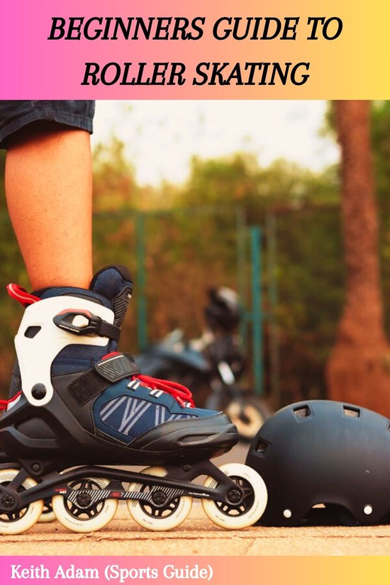 BEGINNERS GUIDE TO ROLLER SKATING (ebook), Keith Adam (Sports Guide) | 1230007732249 |... | bol