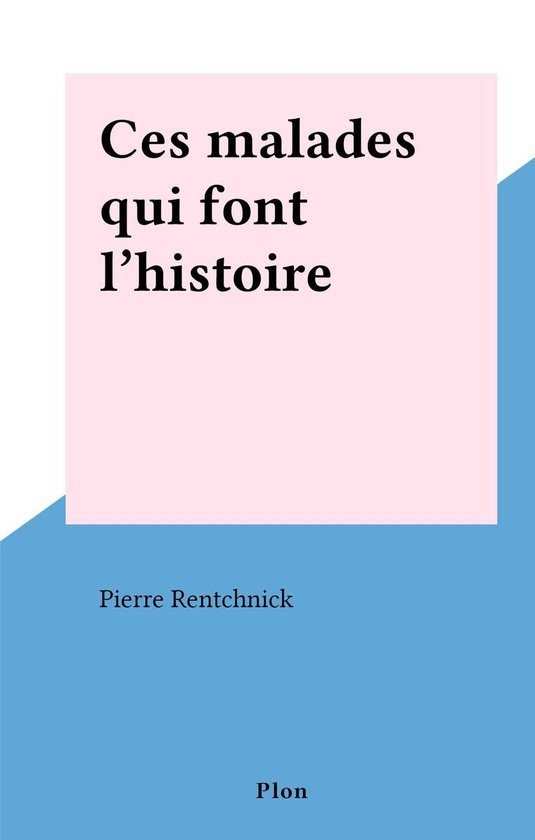 Ces malades qui font l'histoire (ebook), Pierre Rentchnick ...