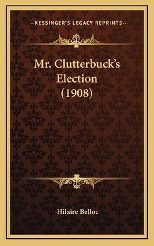 Mr. Clutterbuck's Election (1908), Hilaire Belloc | 9781165729296 ...