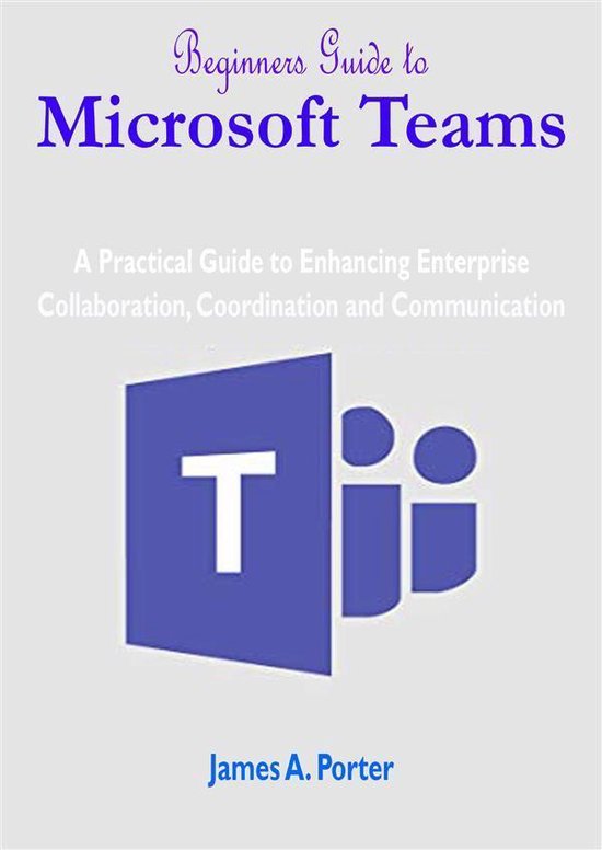 Beginners Guide to Microsoft Teams (ebook), James A. Porter ...