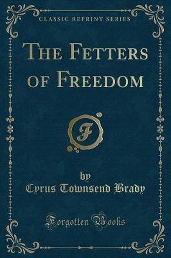 The Fetters of Freedom (Classic Reprint), Cyrus Townsend Brady ...