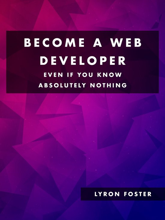 Become a Web Developer - Even if you know absolutely nothing (ebook), Lyron Foster |... | bol.com